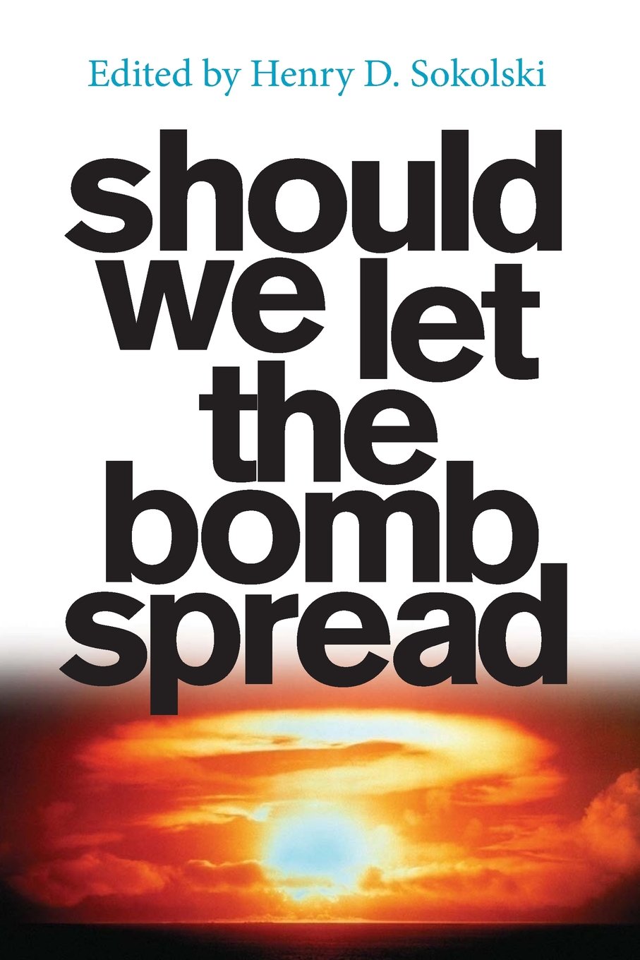 Should We Let the Bomb Spread: Sokolski, Henry D, Sokolski, Henry D ...