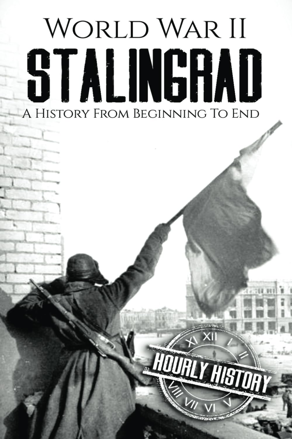 World War II Stalingrad: A History From Beginning to End (World War 2 ...