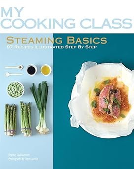 Steaming Basics: 97 Recipes Illustrated Step by Step (My Cooking Class ...