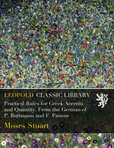 Practical Rules for Greek Accents and Quantity. From the German of P. Buttmann and F. Passow ...