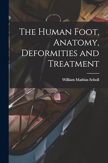 The Human Foot, Anatomy, Deformities and Treatment: Scholl, William ...