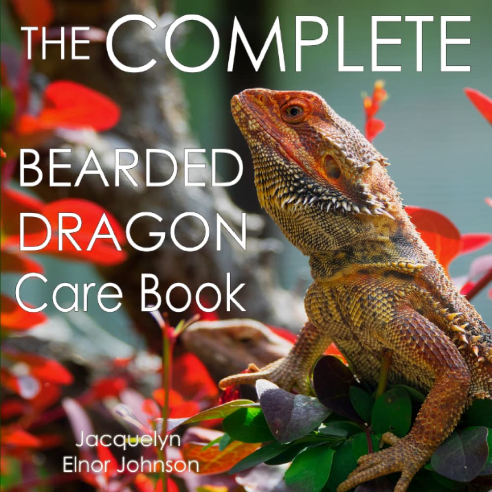 The Complete Bearded Dragon Care Book: Everything You Need To Know To ...