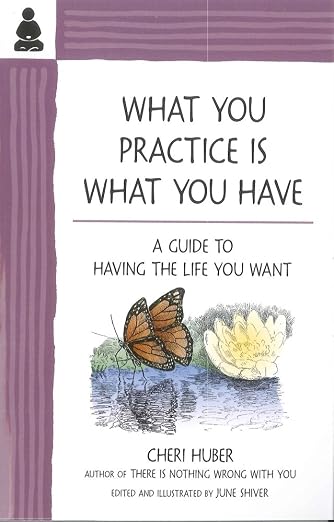 What You Practice Is What You Have: A Guide to Having the Life You Want ...