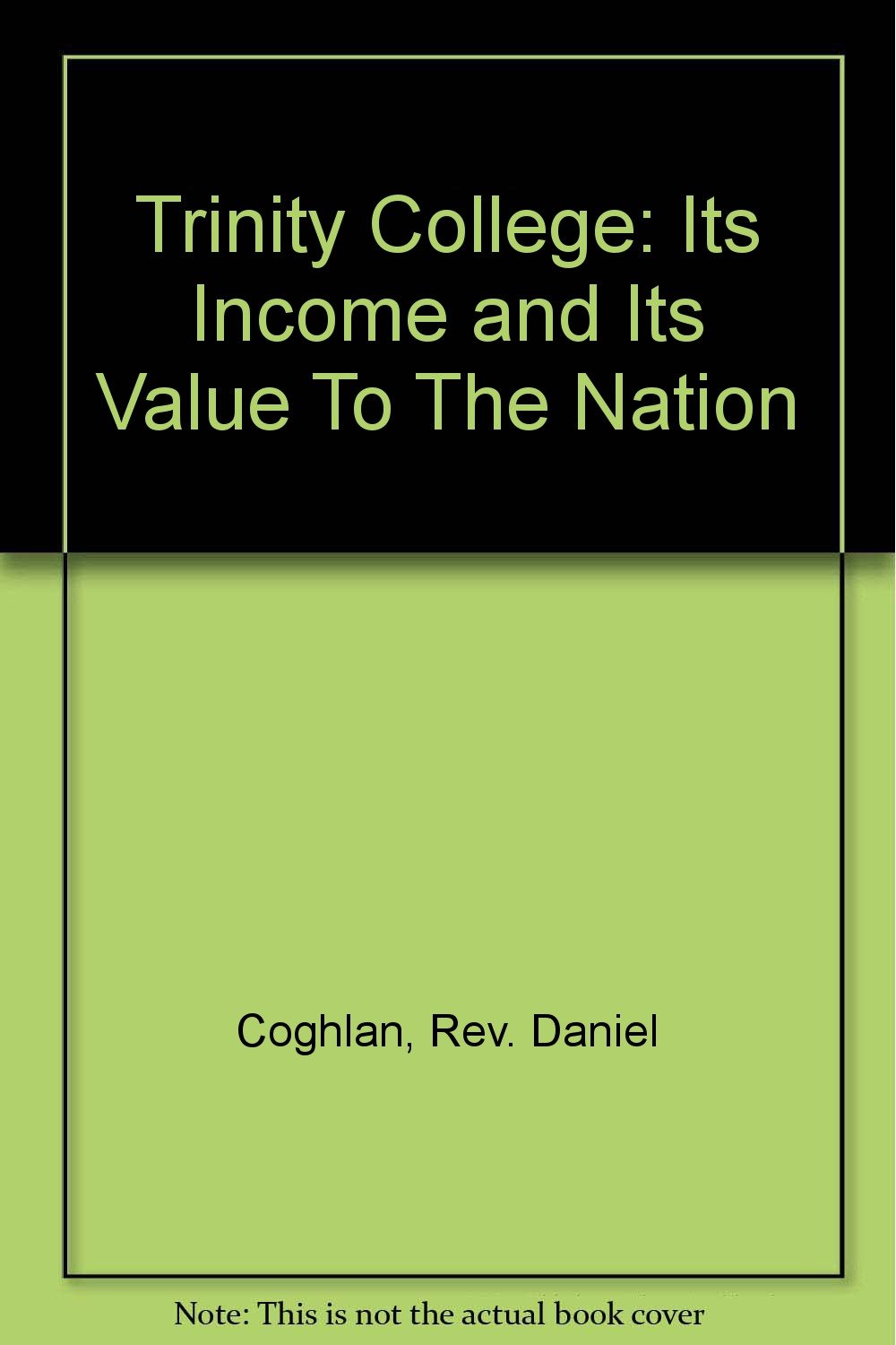 Trinity College: Its Income and Its Value To The Nation: Coghlan, Rev ...