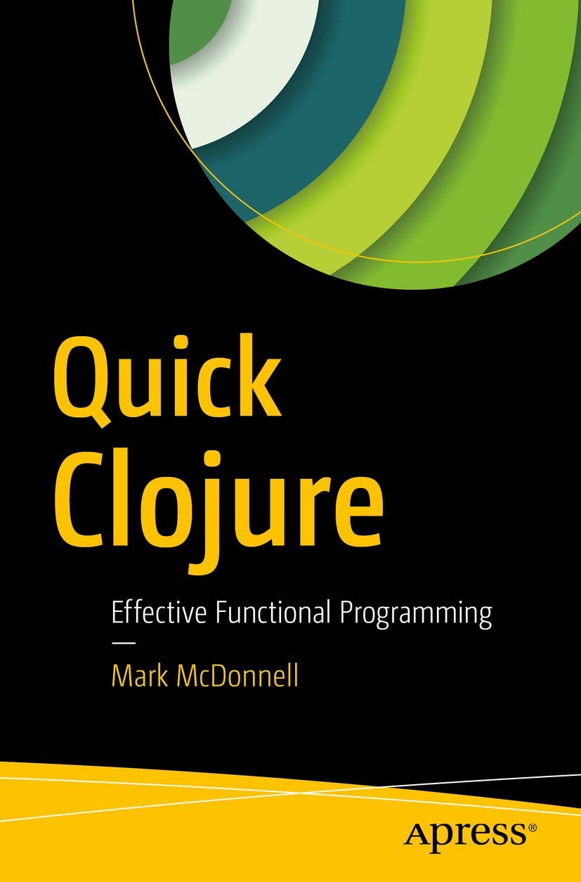 Quick Clojure: Effective Functional Programming: McDonnell, Mark: 9781484229514: Amazon.com: Books