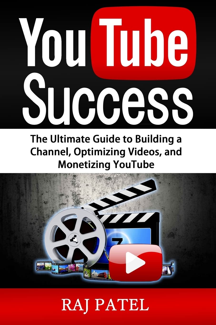 YouTube Success: The Ultimate Guide to Building a Channel, Optimizing ...