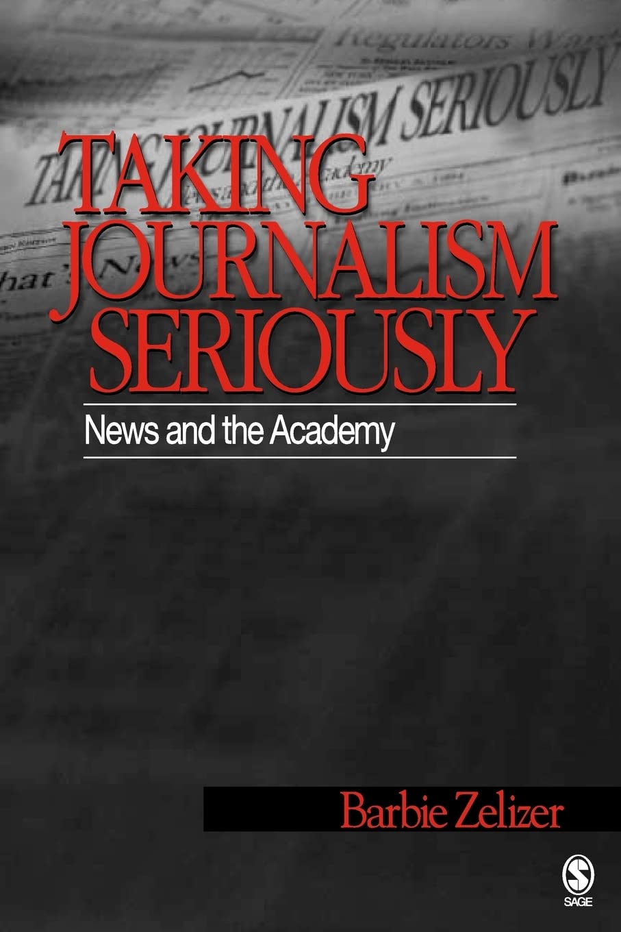 Taking Journalism Seriously: News and the Academy: Zelizer, Barbie ...