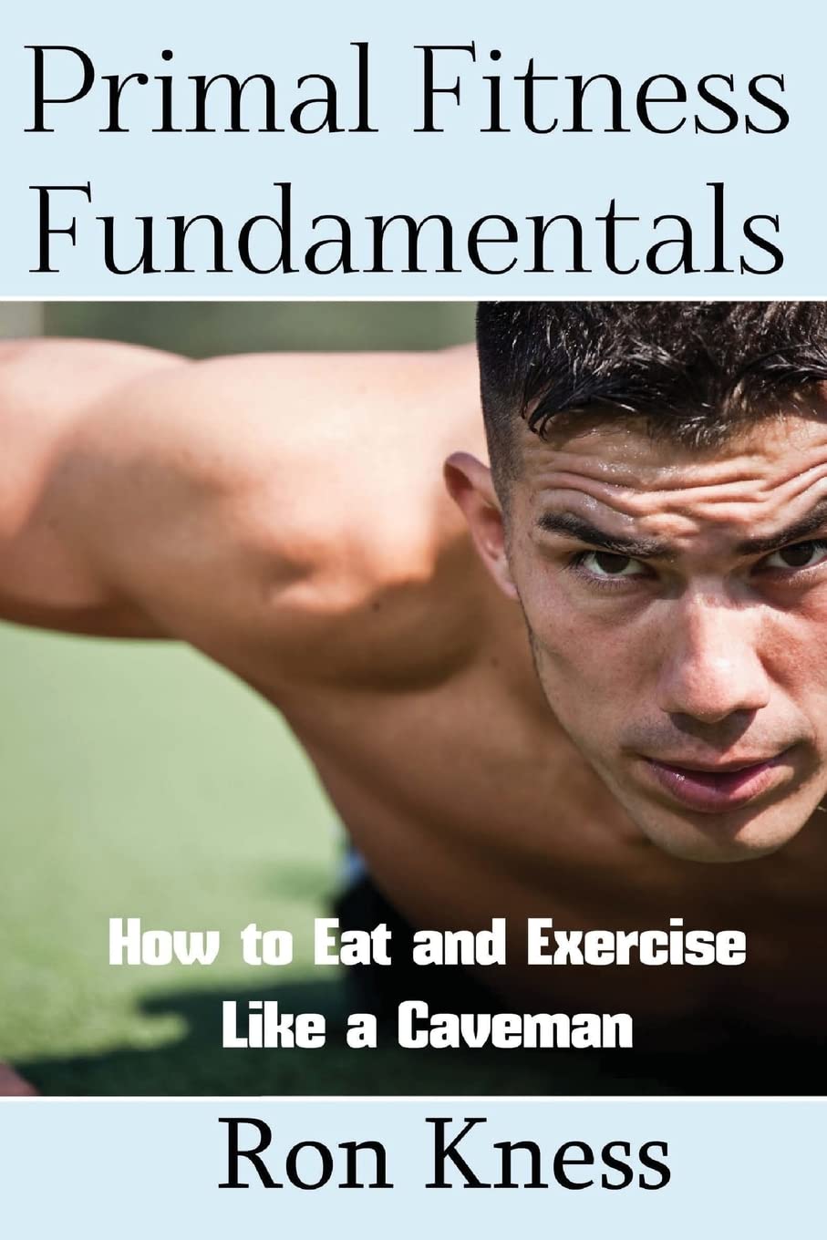Primal Fitness Fundamentals: How to Eat and Exercise Like a Caveman ...
