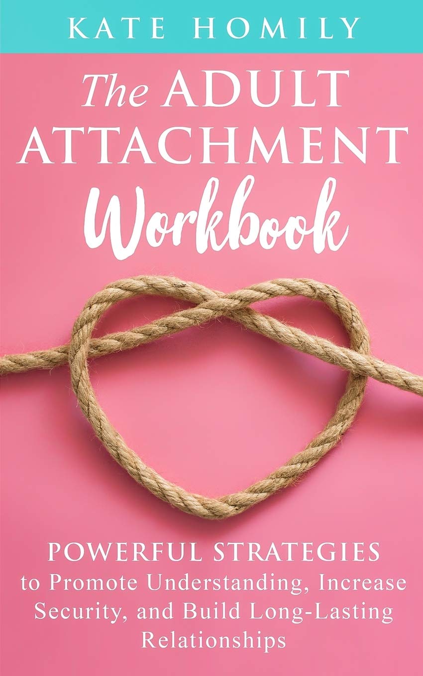 The Adult Attachment Workbook: Powerful Strategies to Promote ...
