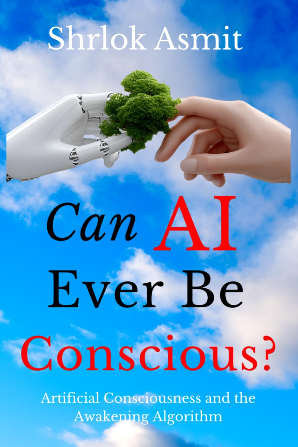 Can AI Ever Be Conscious?: Artificial Consciousness and the Awakening Algorithm : Asmit, Shrlok ...