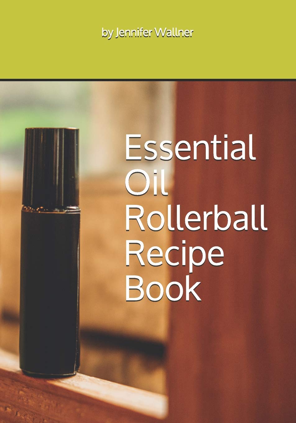 Essential Oil Rollerball Recipe Book: Wallner, Jennifer L ...