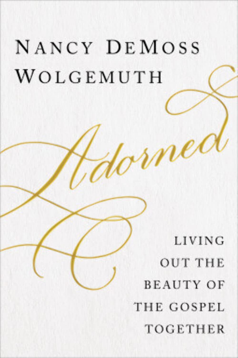 Adorned: Living Out the Beauty of the Gospel Together: Wolgemuth, Nancy ...