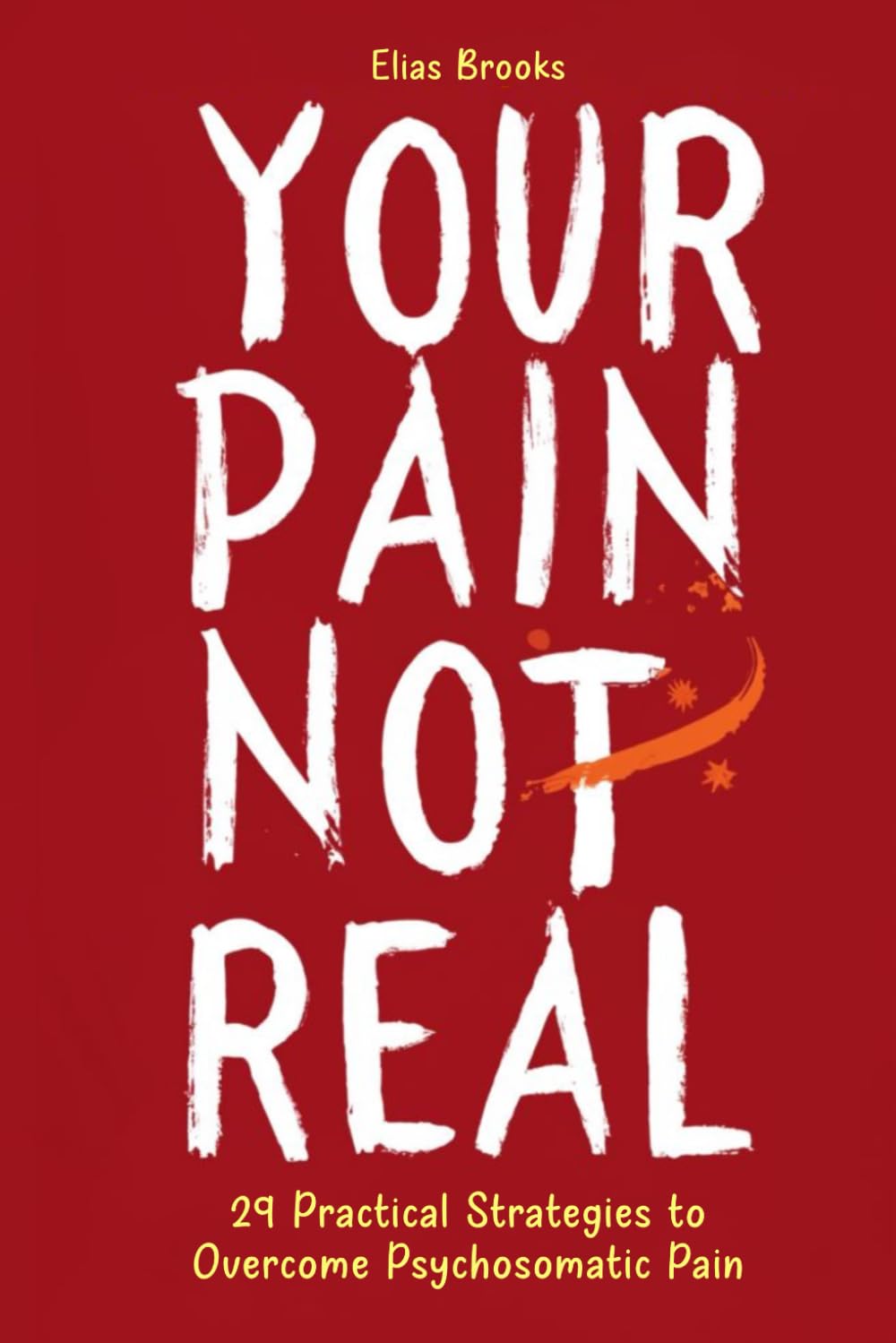 Your Pain is Not Real: 29 Practical Strategies to Overcome ...