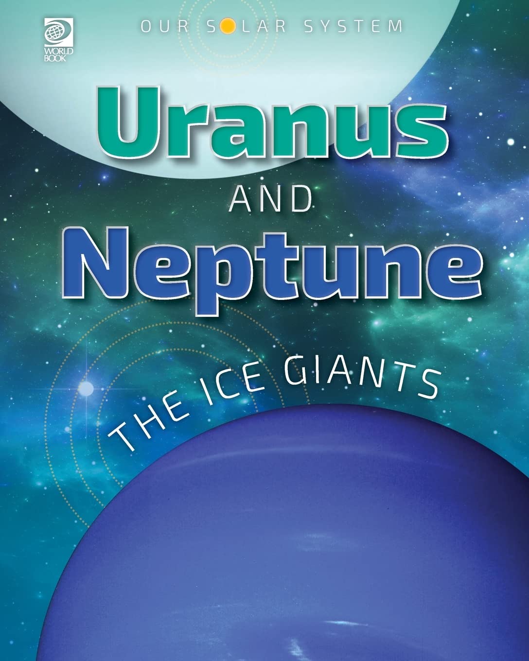 World Book - Our Solar System - Uranus and Neptune: The Ice Giants ...