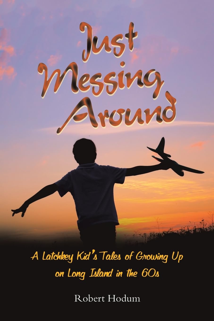 Just Messing Around: A Latchkey Kid’s Tales of Growing Up on Long ...