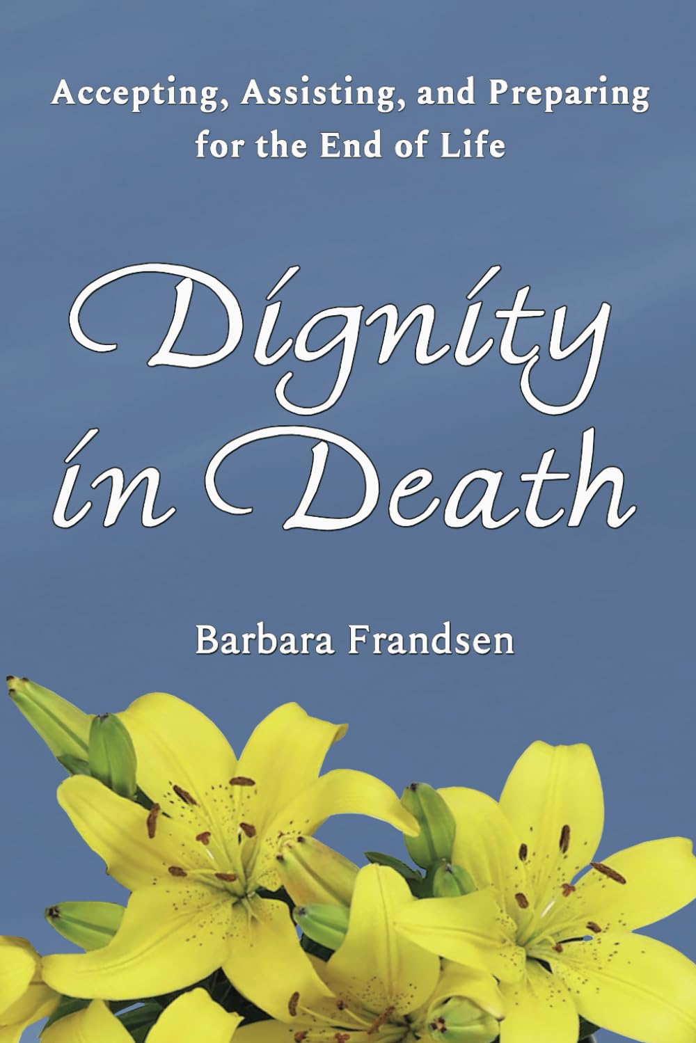 Amazon.com: Dignity In Death: Accepting, Assisting, and Preparing for ...