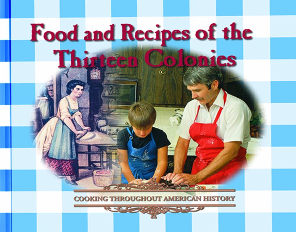 Food and Recipes of the Thirteen Colonies (Cooking Throughout American ...