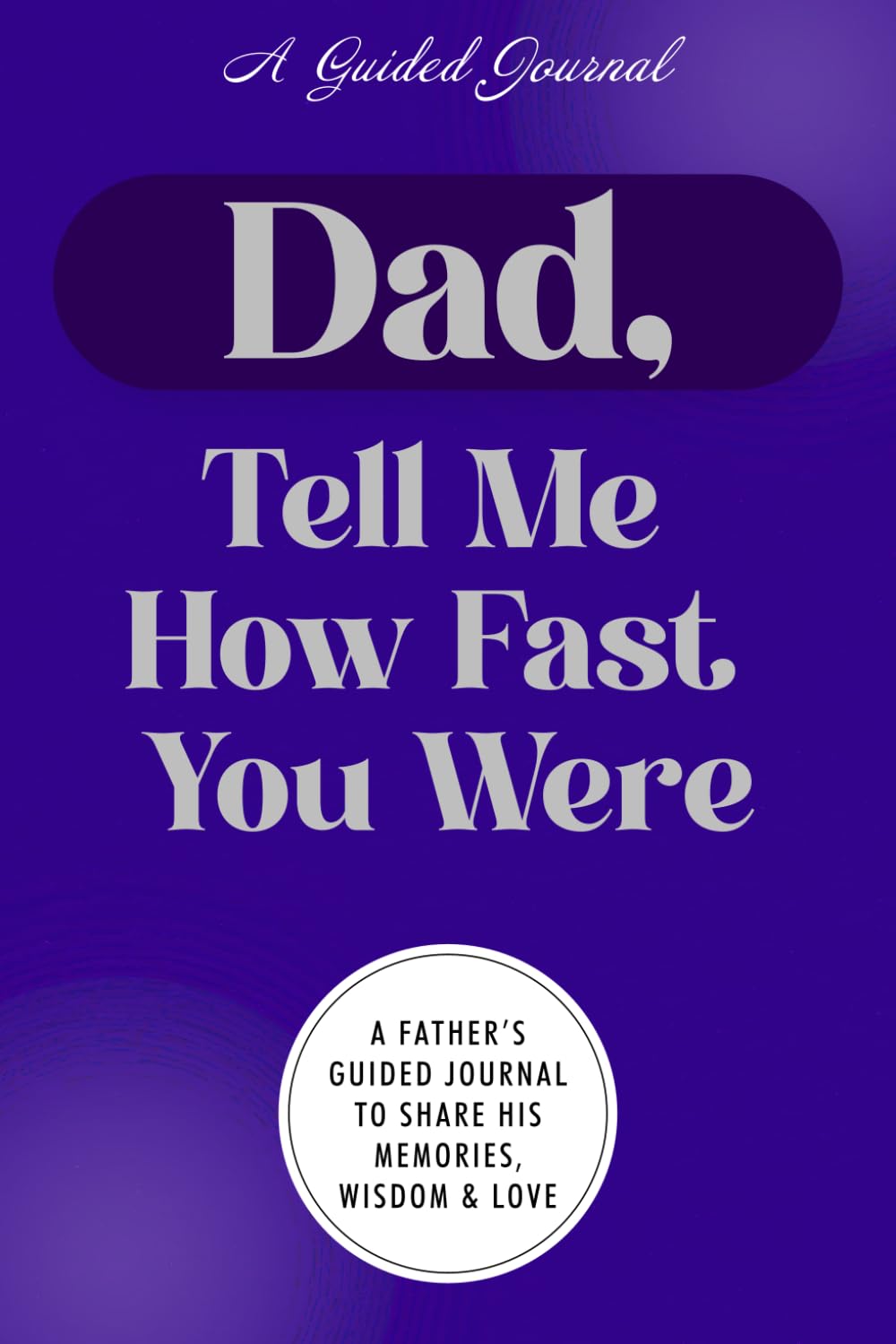 Dad, Tell Me How Fast You Were: A Father's Guided Journal To Share His ...