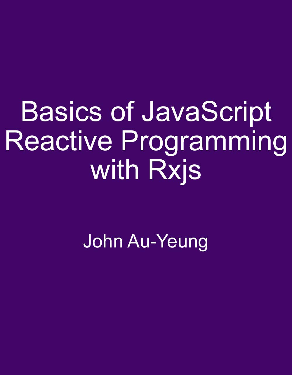 Basics Of Javascript Reactive Programming With Rxjs Ebook Au Yeung John Kindle Store