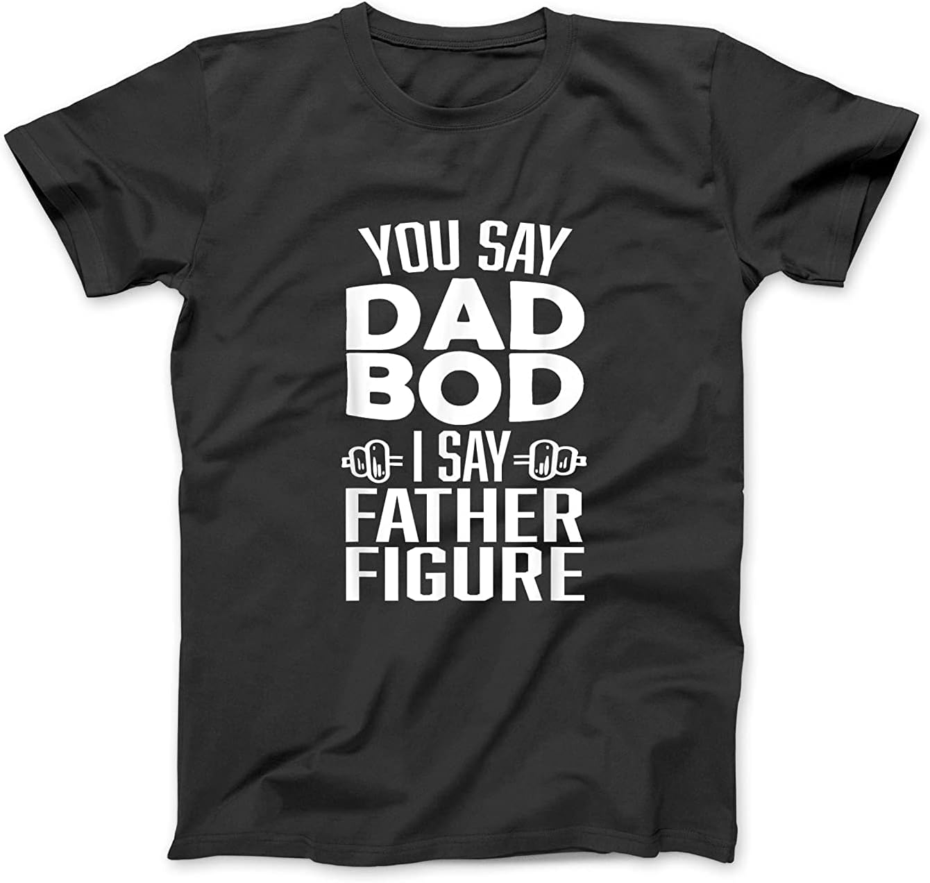 You Say Dad BOD I Say Father Figure - Funny Gift for Dad T-Shirt JTN ...