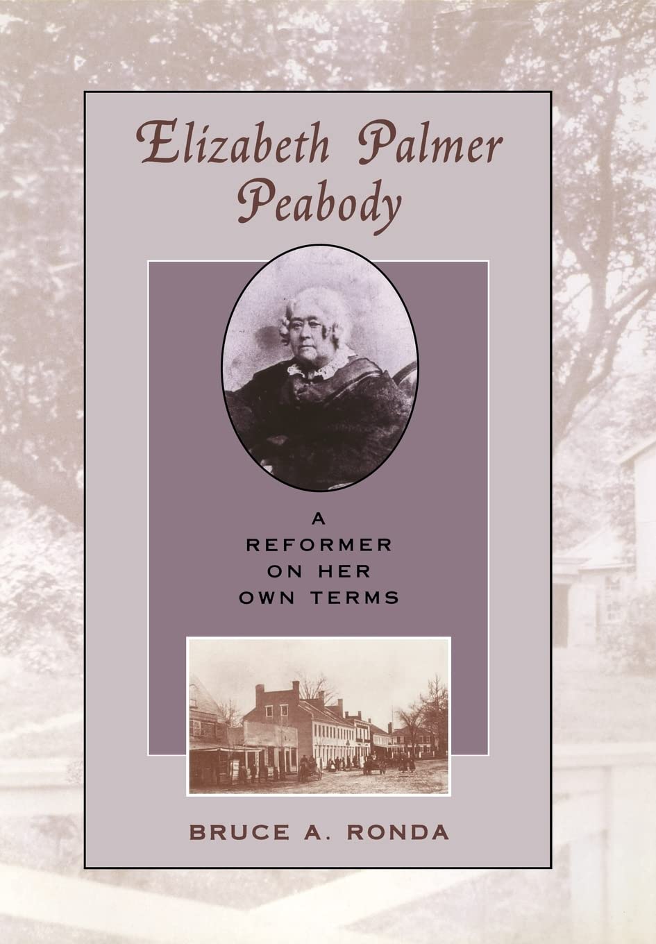 Elizabeth Palmer Peabody: A Reformer on Her Own Terms: Ronda, Bruce A ...