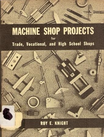 Machine shop projects for trade, vocational, and high school shops ...