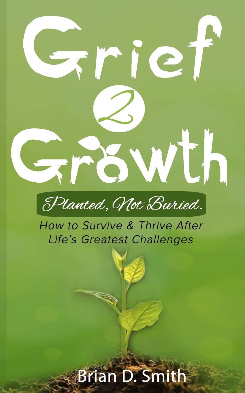 Grief 2 Growth: Planted, Not Buried. How to Survive and Thrive After ...
