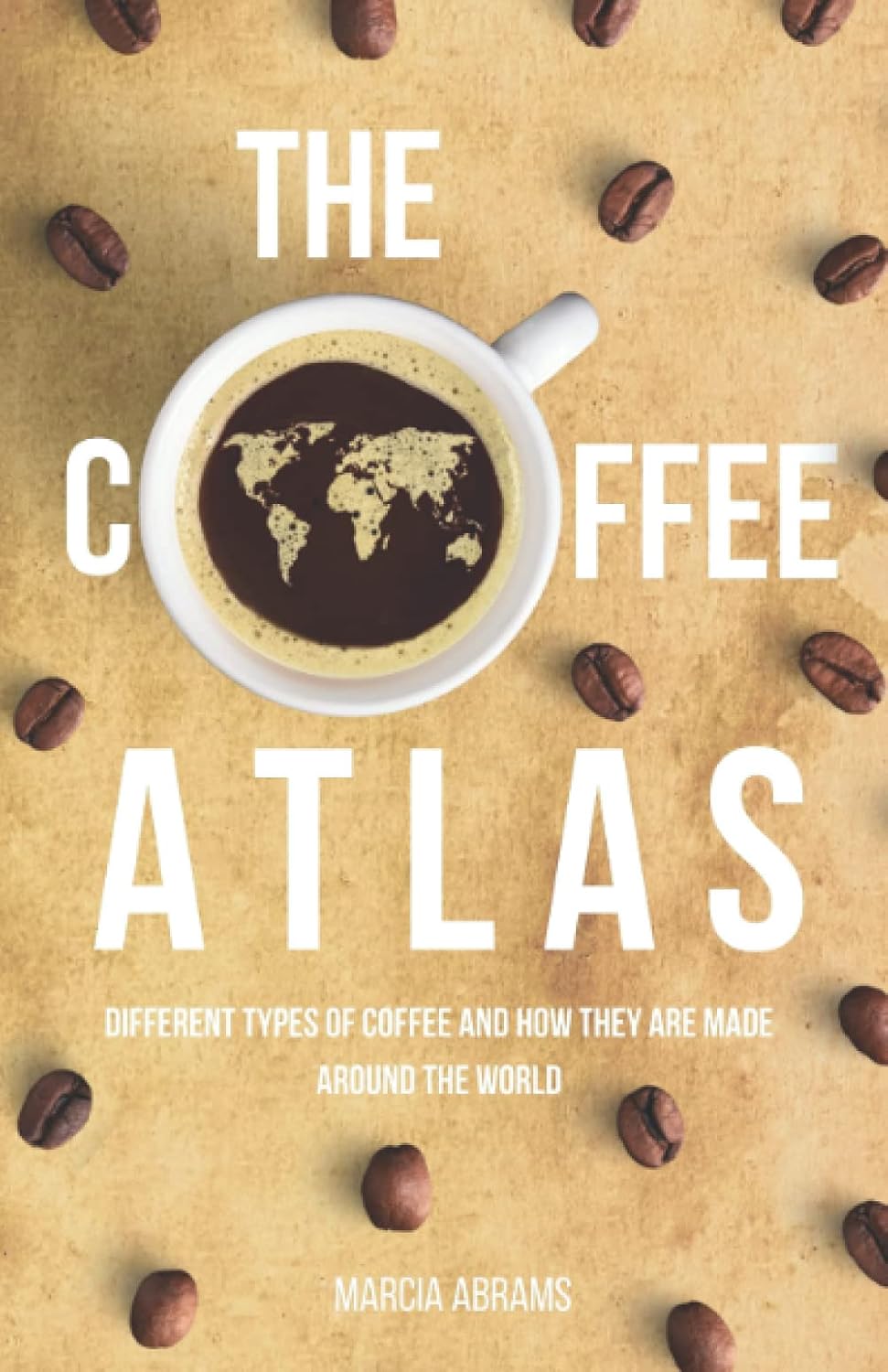 The Coffee Atlas: Different Types of Coffee and How They Are Made ...