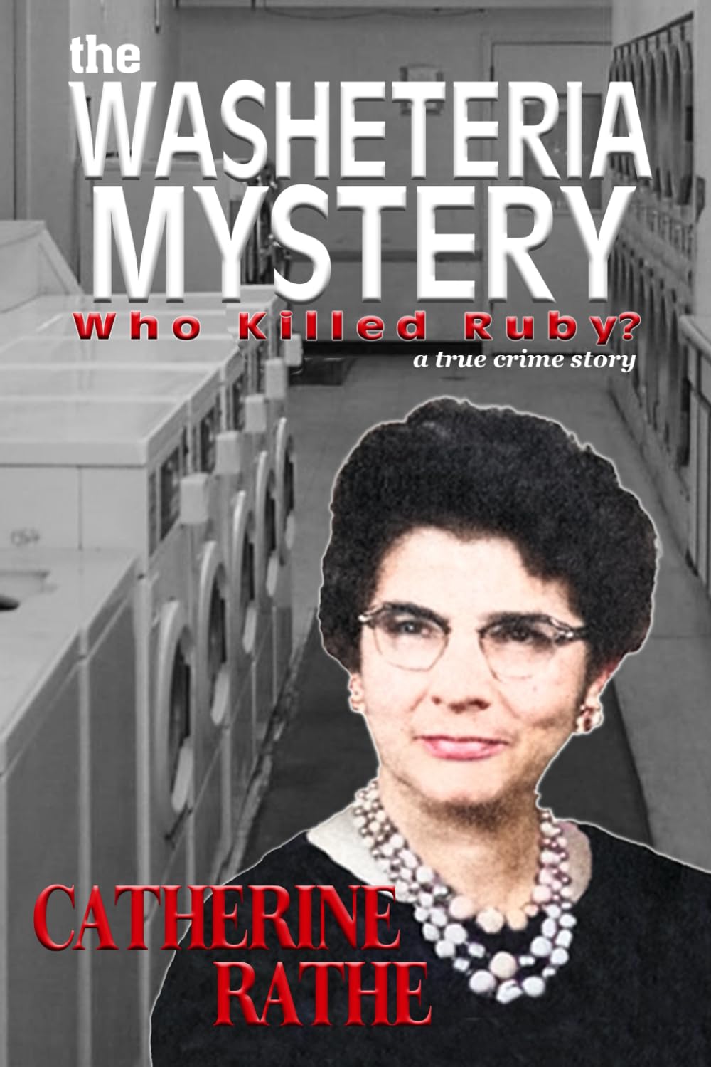 The Washeteria Mystery: Who Killed Ruby?: Rathe, Catherine ...