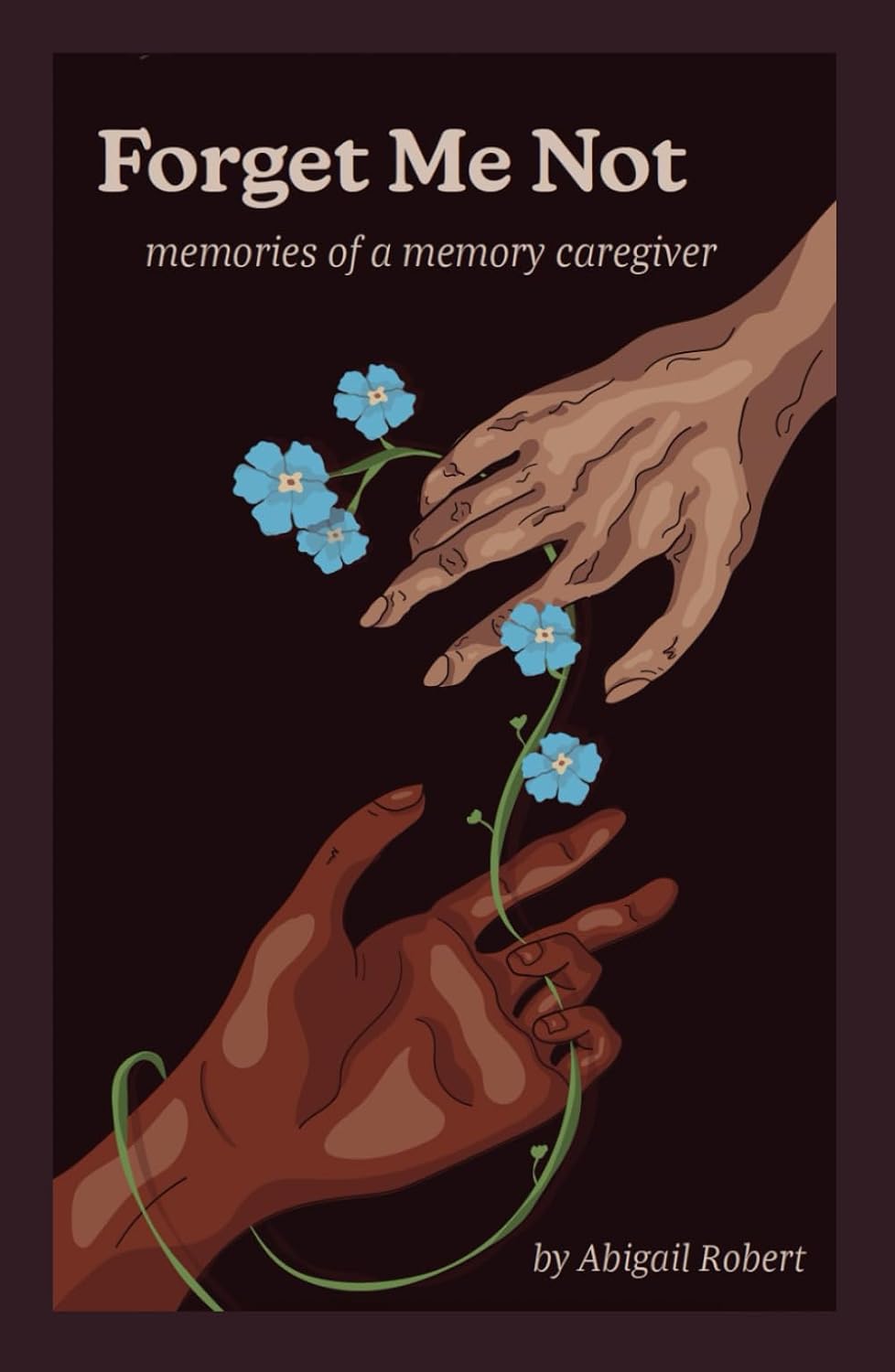 Forget Me Not: Memories of a Memory Caregiver: Robert, Abigail ...