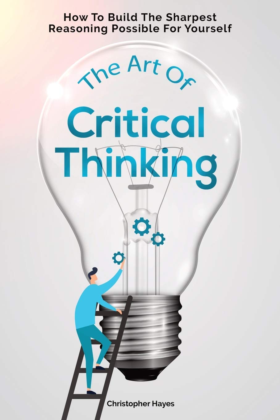The Art Of Critical Thinking: How To Build The Sharpest Reasoning ...