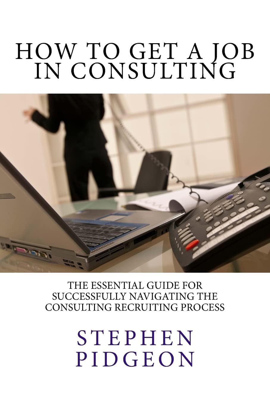 How To Get A Job In Consulting: Pidgeon, Stephen James: 9781484150634 ...