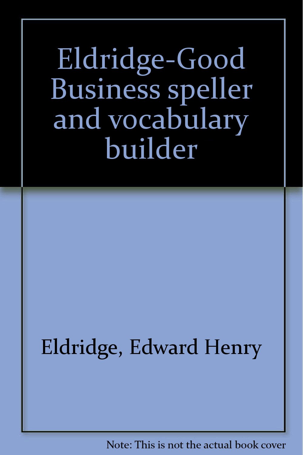Eldridge-Good Business speller and vocabulary builder: Eldridge, Edward ...