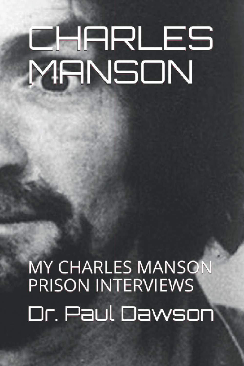 CHARLES MANSON: MY CHARLES MANSON PRISON INTERVIEWS: Dawson, Dr. Paul ...