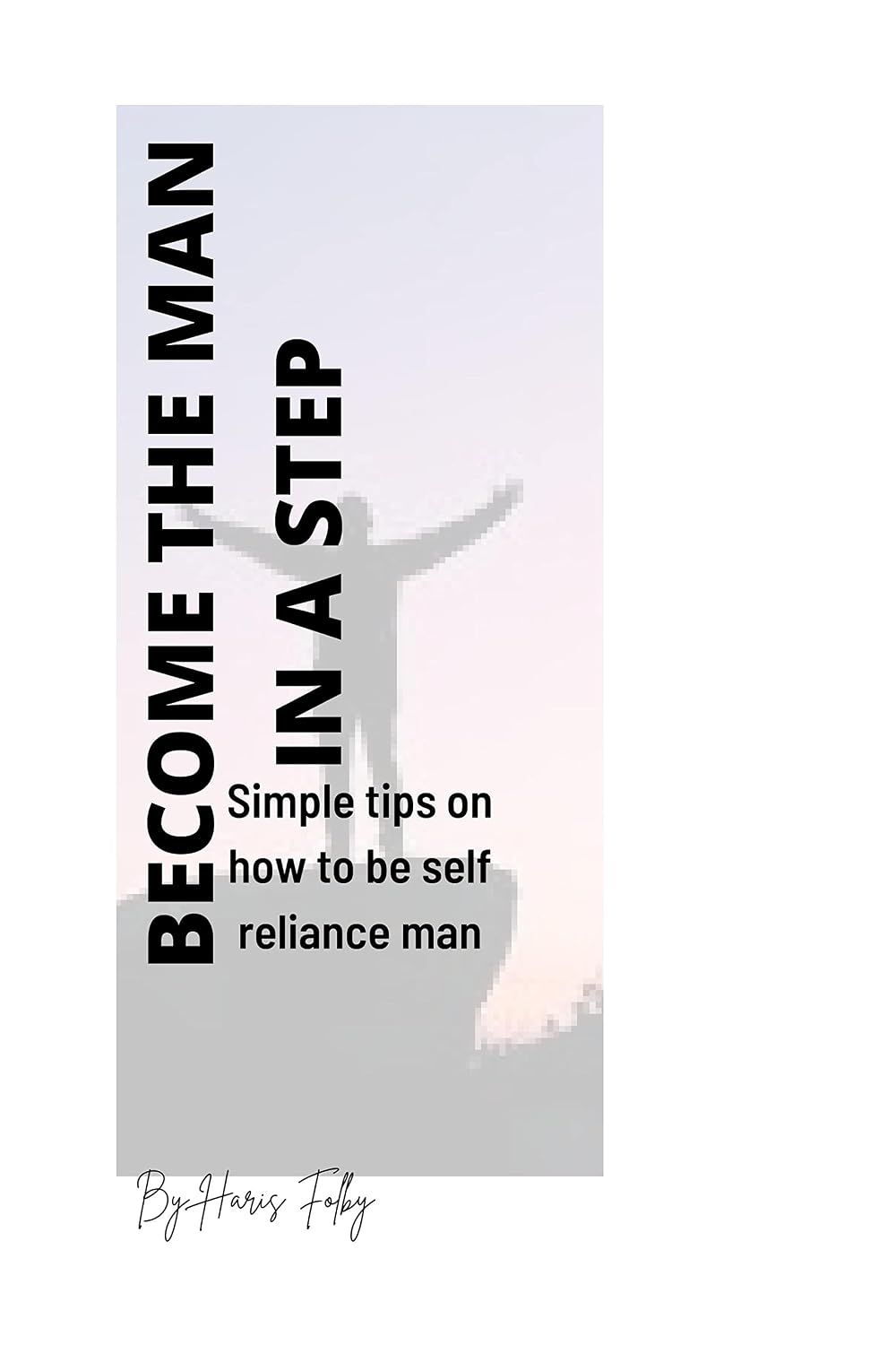 BECOME THE MAN IN A STEP: simple tips on how to be self reliance man ...