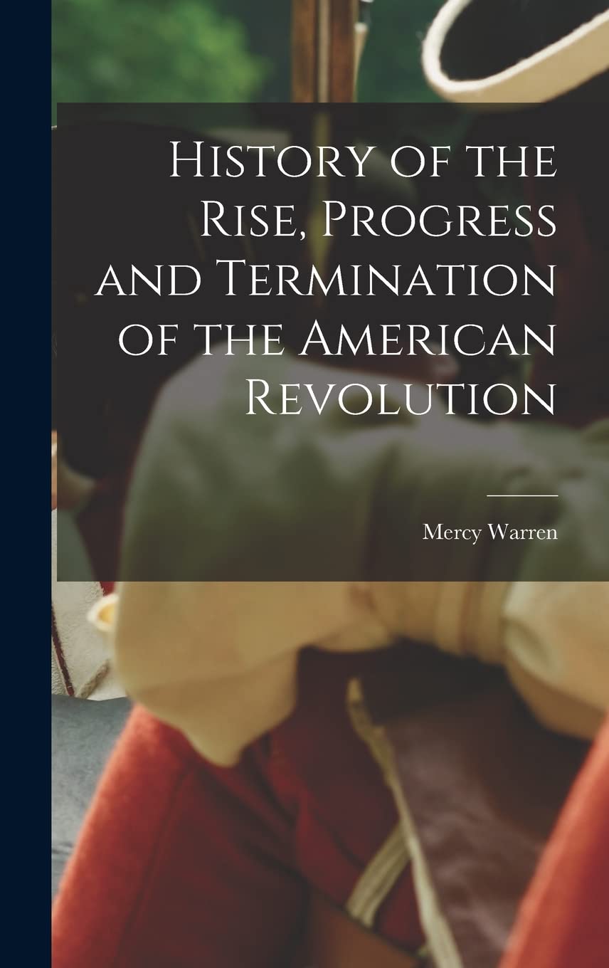 History of the Rise, Progress and Termination of the American ...