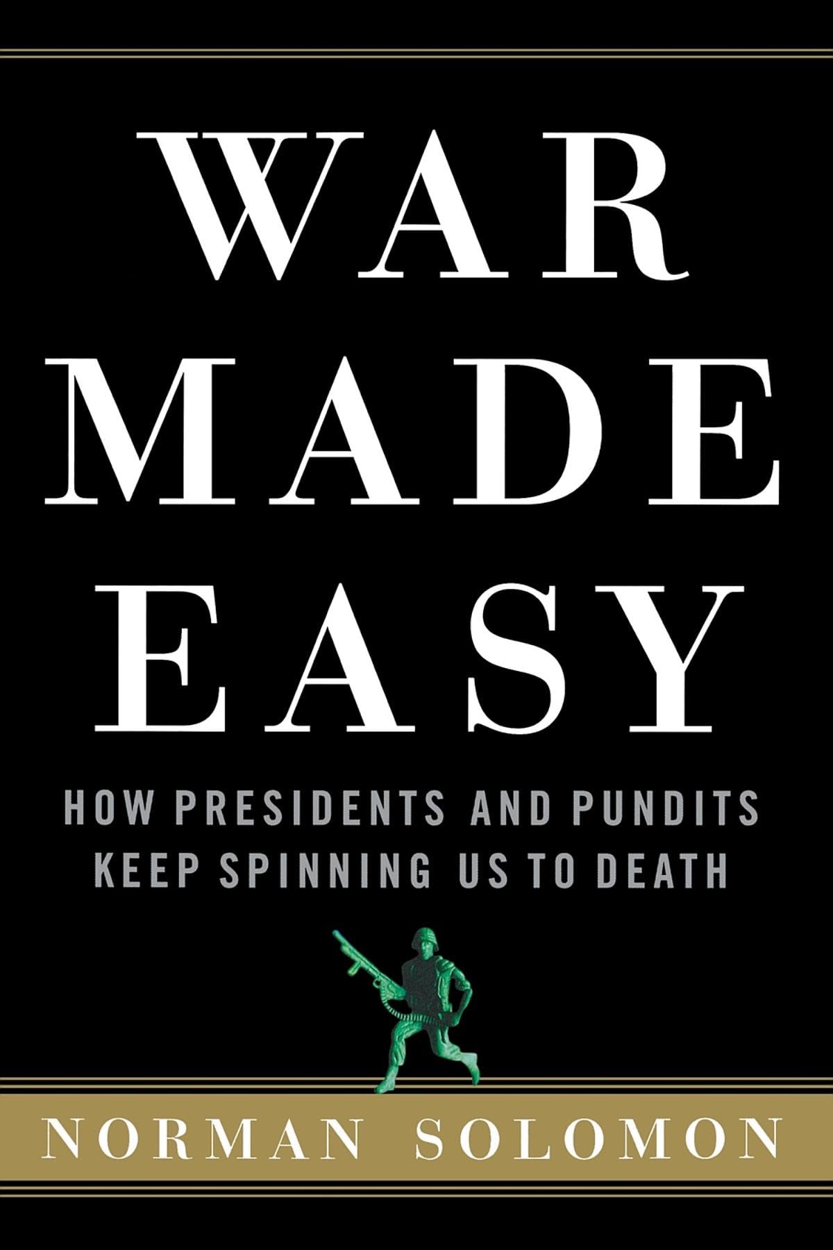 War Made Easy: How Presidents and Pundits Keep Spinning Us to Death ...