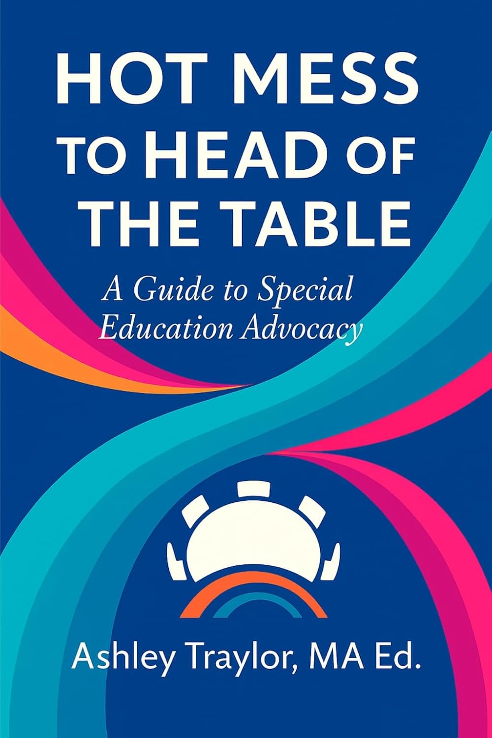 Hot Mess to Head of the Table - Parent Edition: A Guide to Special Education Advocacy eBook ...