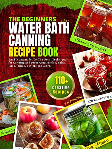 The Beginners Water Bath Canning Recipe Book; Part 1: Easy Homemade, To ...