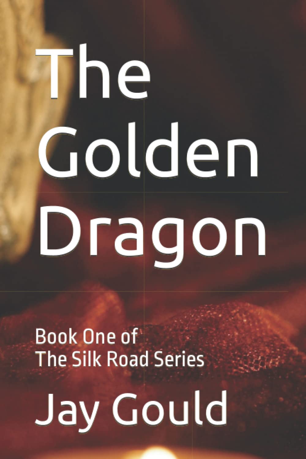 The Golden Dragon: Book One of The Silk Road Series: Gould, Jay ...