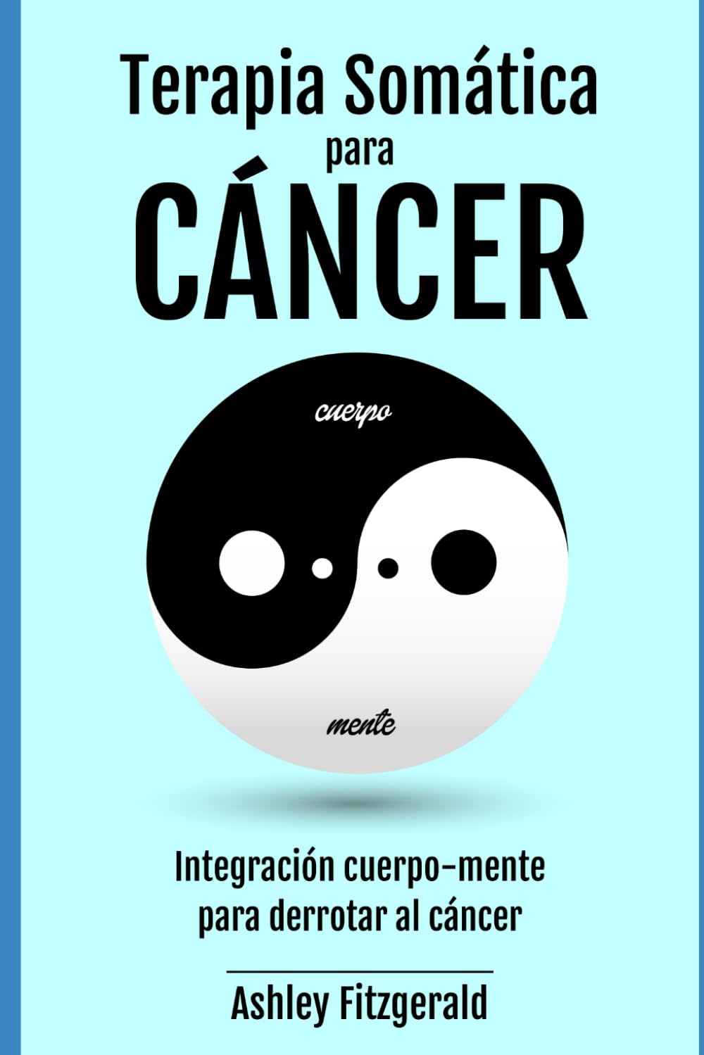 TERAPIA SOMÁTICA PARA EL CÁNCER. Integración cuerpo-mente para derrotar ...