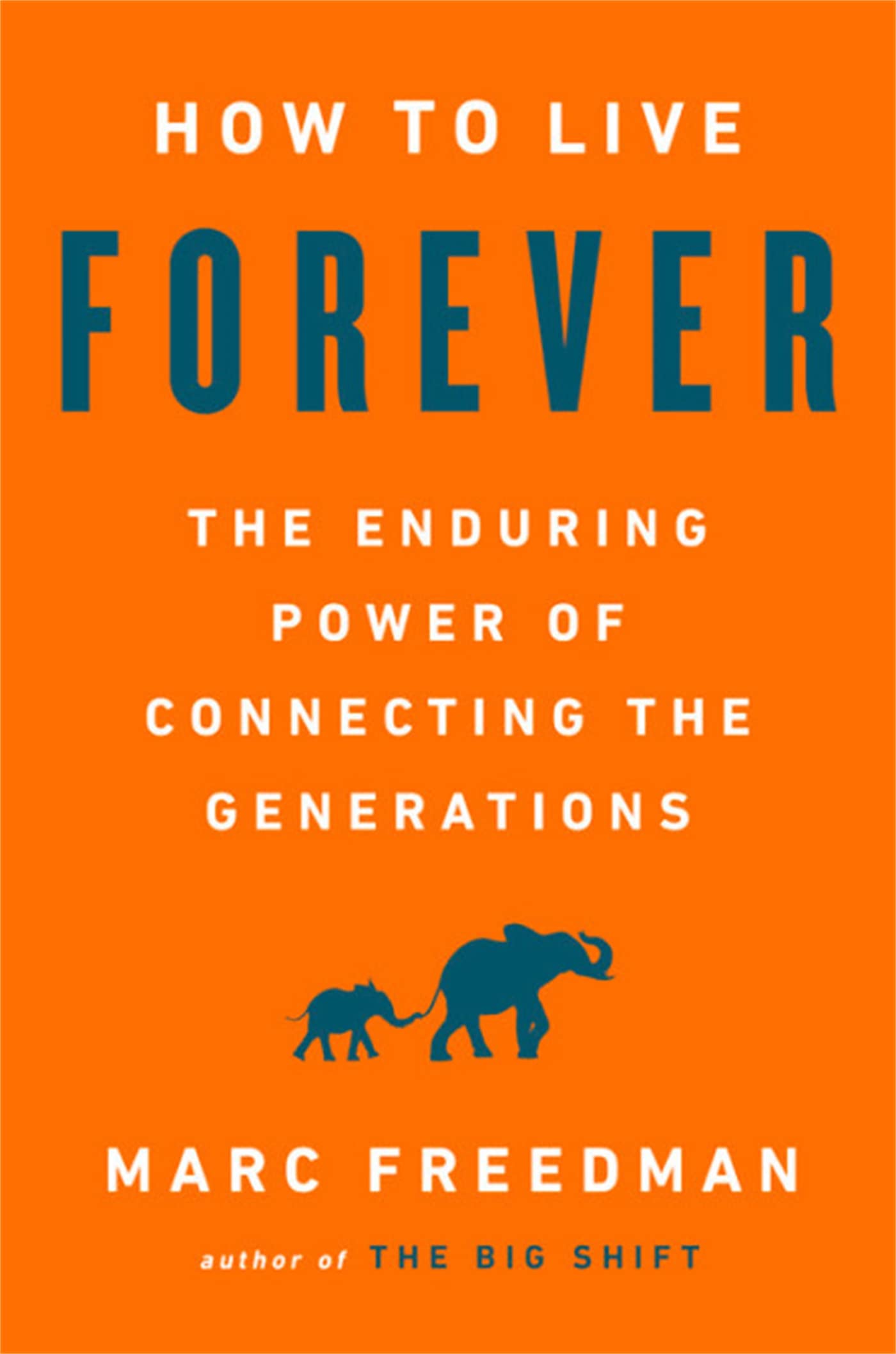 How to Live Forever: The Enduring Power of Connecting the Generations ...