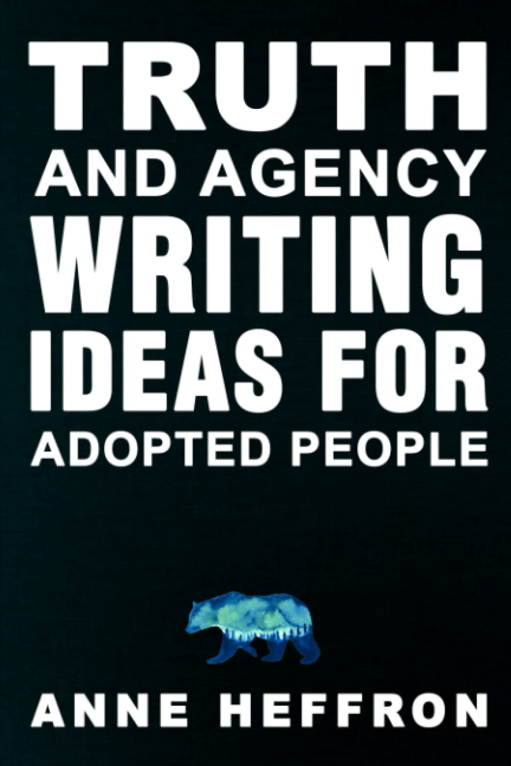 Truth and Agency: Writing Ideas For People Who Were Adopted: Heffron ...