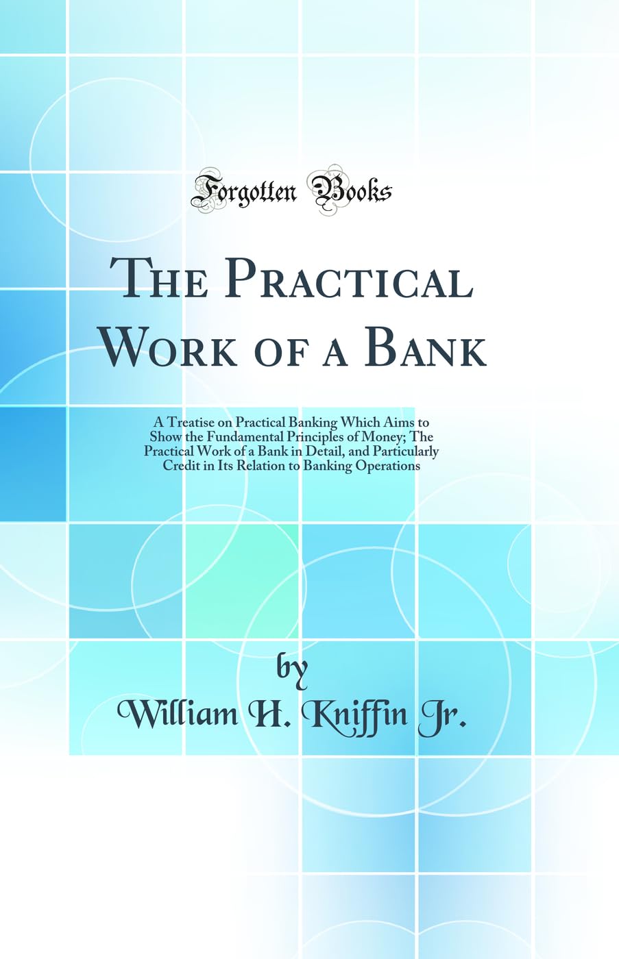 The Practical Work of a Bank: A Treatise on Practical Banking Which ...
