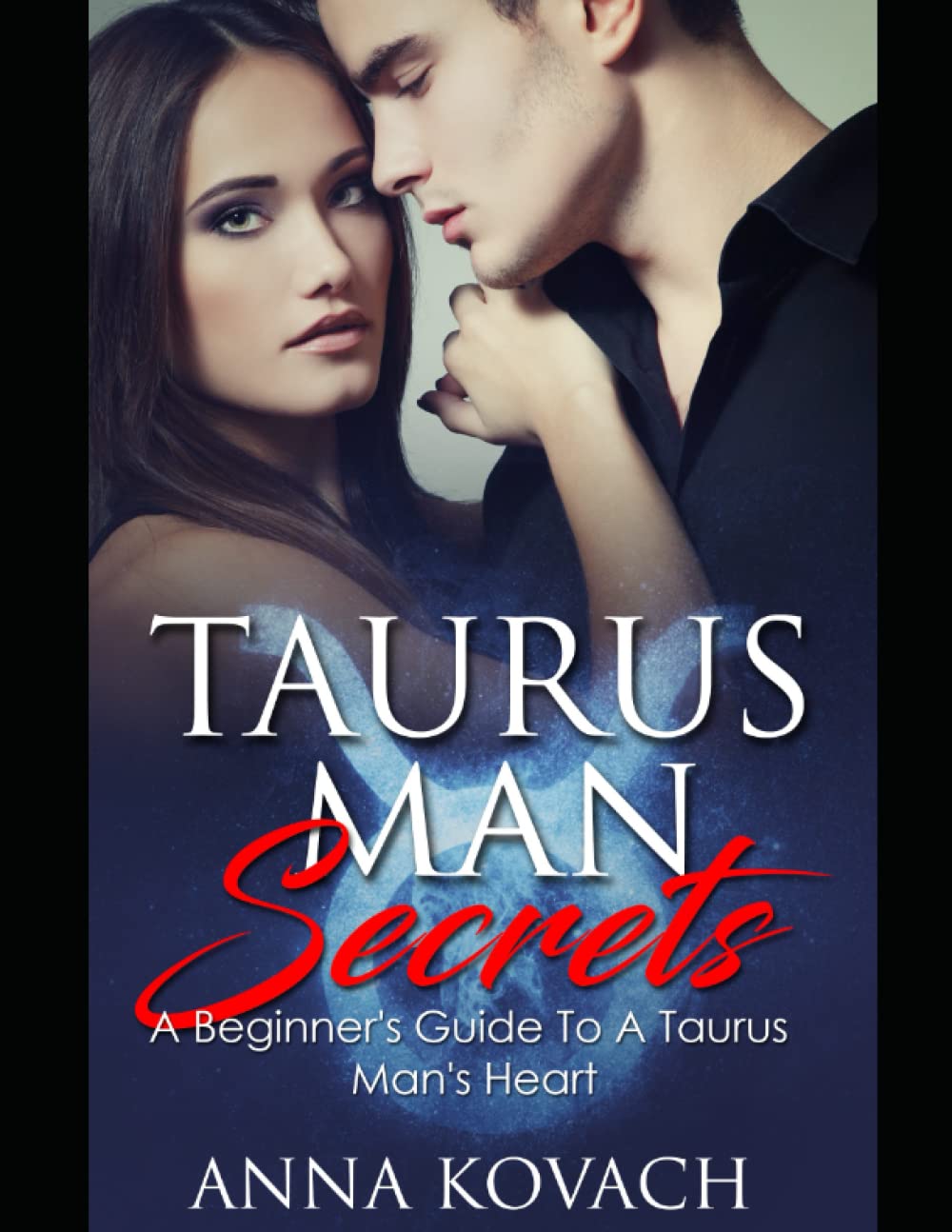 Taurus Man Secrets: A Beginner's Guide To A Taurus Man's Heart: Tame ...