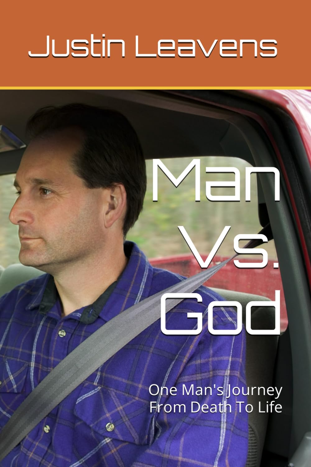 Man Vs. God: One Man's Journey From Death To Life: Leavens, Mr. Justin ...