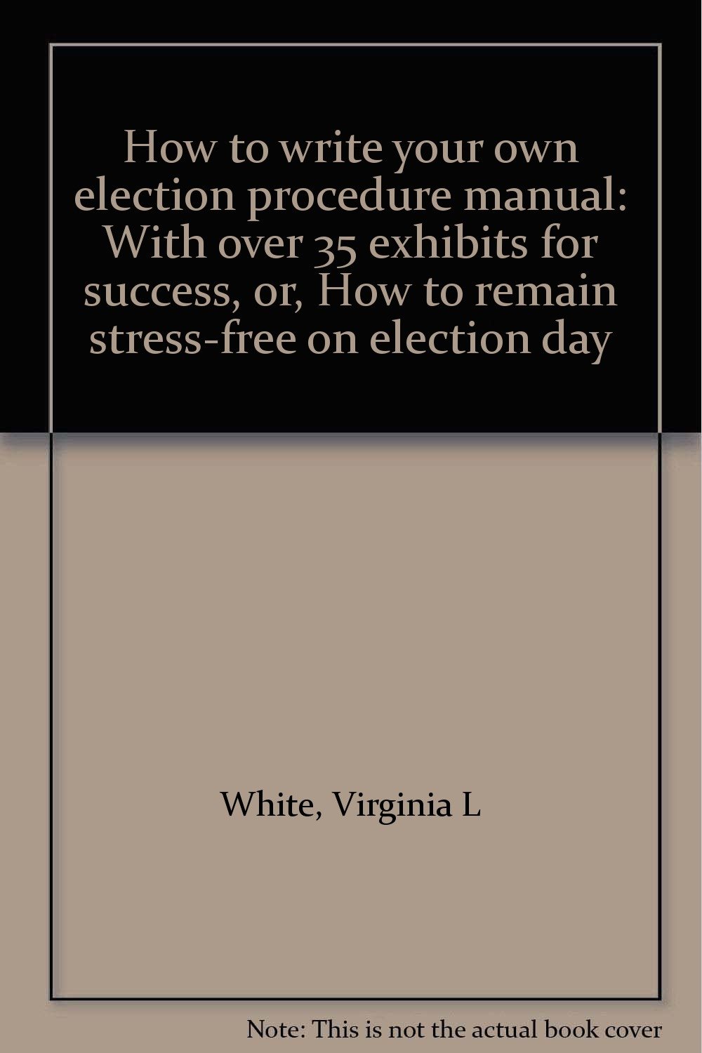 How to write your own election procedure manual: With over 35 exhibits ...