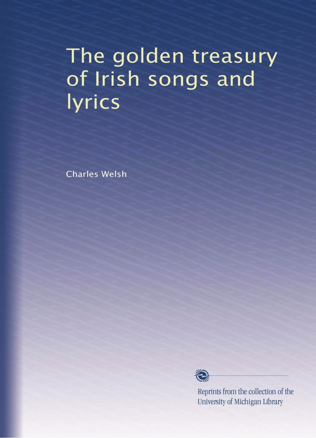 The golden treasury of Irish songs and lyrics: Welsh, Charles: Amazon ...