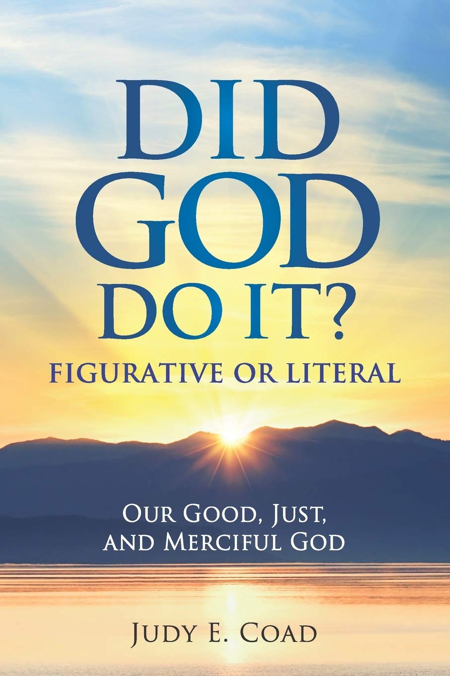 Did God Do It?: Figurative or Literal: Our Good, Just, and Merciful God ...
