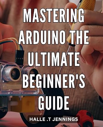 Amazon.com: Mastering Arduino: The Ultimate Beginner's Guide: Unlock the Potential of Your DIY ...